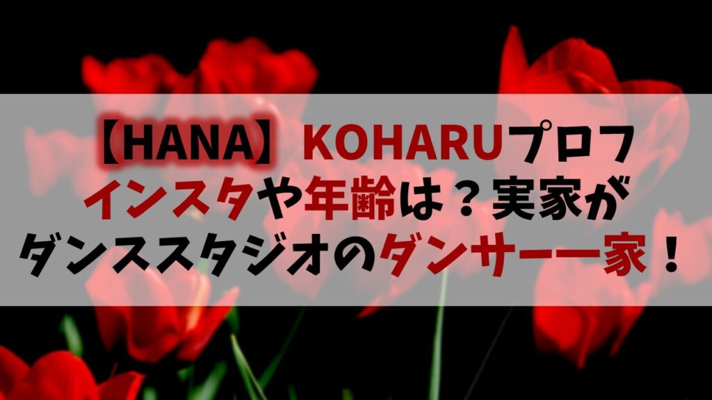 【HANA】ノノガKOHARU(コハル)のインスタや年齢は？実家がダンススタジオのダンサー一家！ - rei-daily